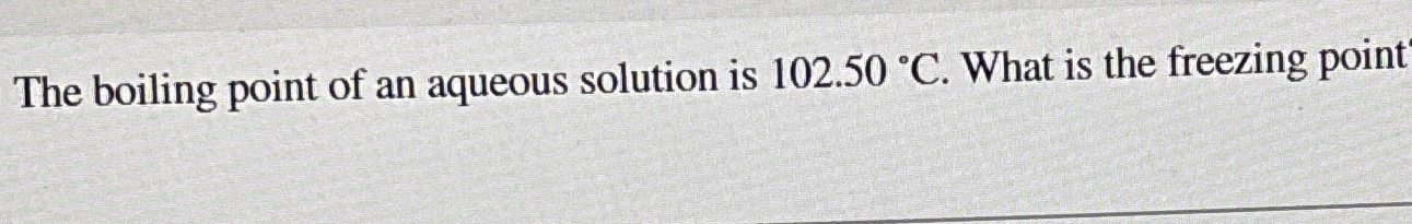 The boiling point of an aqueous solution is 102.50°C. | Chegg.com