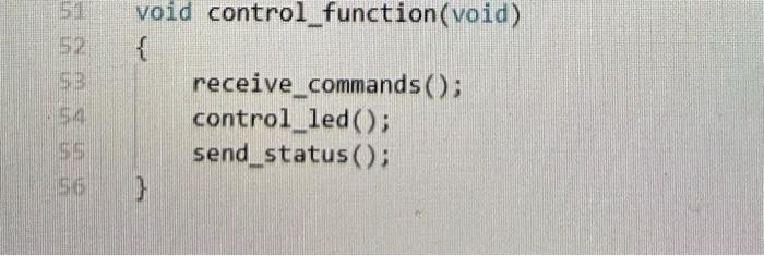 Solved void control_function(void) 52\{ 53 receive_commands | Chegg.com Solved void control_function(void) 52\{ 53 receive_commands | Chegg.com