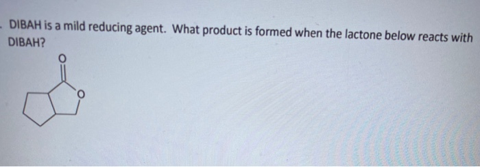 Solved DIBAH is a mild reducing agent. What product is | Chegg.com