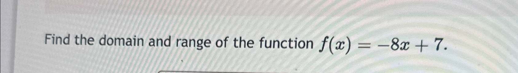 Solved Find the domain and range of the function f(x)=-8x+7. | Chegg.com