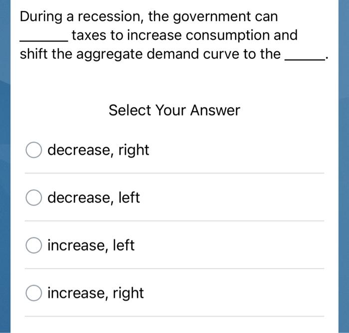 Solved During a recession, the government can taxes to | Chegg.com
