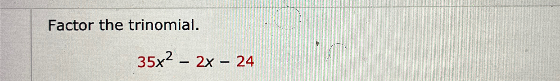 Solved Factor the trinomial.35x2-2x-24 | Chegg.com