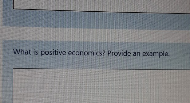 Solved What is positive economics? Provide an example. | Chegg.com