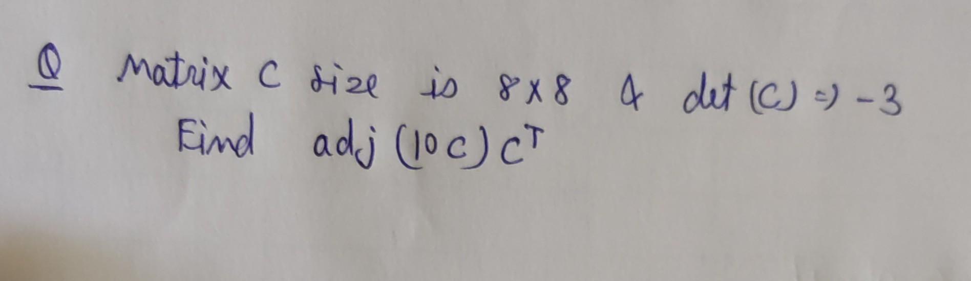 Solved Q:- Matrix C size of 8x8 and det (C) = -3 Find adj | Chegg.com