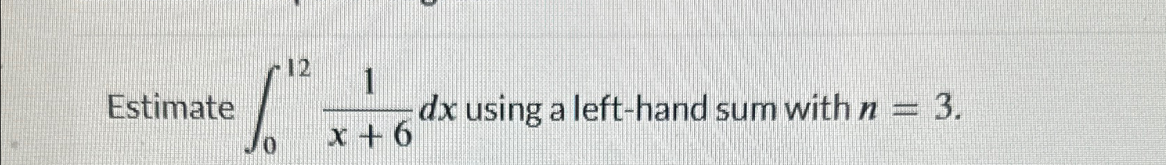 Solved Estimate ∫0121x+6dx ﻿using a left-hand sum with n=3 | Chegg.com
