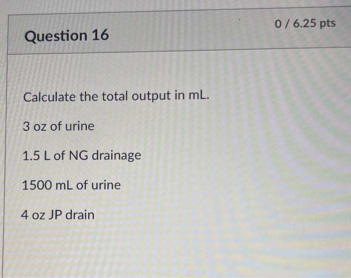 Solved Question 16 Calculate the total output in mL. 3 oz of | Chegg.com