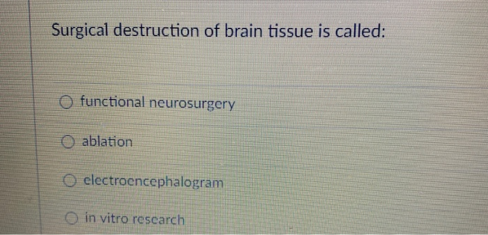 Solved Surgical destruction of brain tissue is called: | Chegg.com