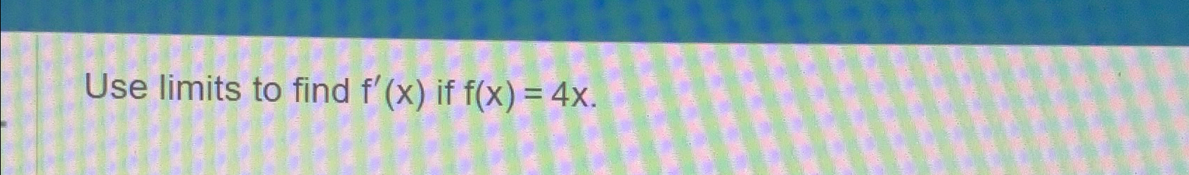 Solved Use limits to find f'(x) ﻿if f(x)=4x. | Chegg.com