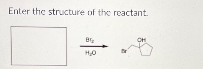 Solved Enter the structure of the reactant. Br2 OH H2O Br | Chegg.com