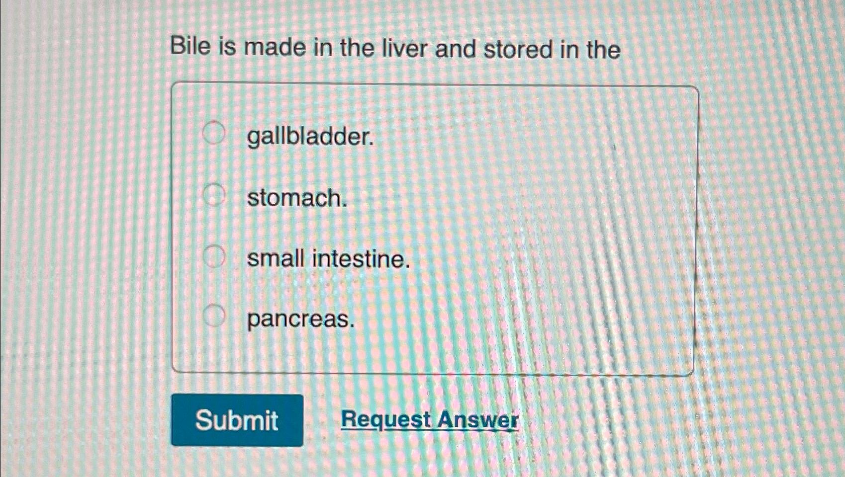 Solved Bile is made in the liver and stored in | Chegg.com