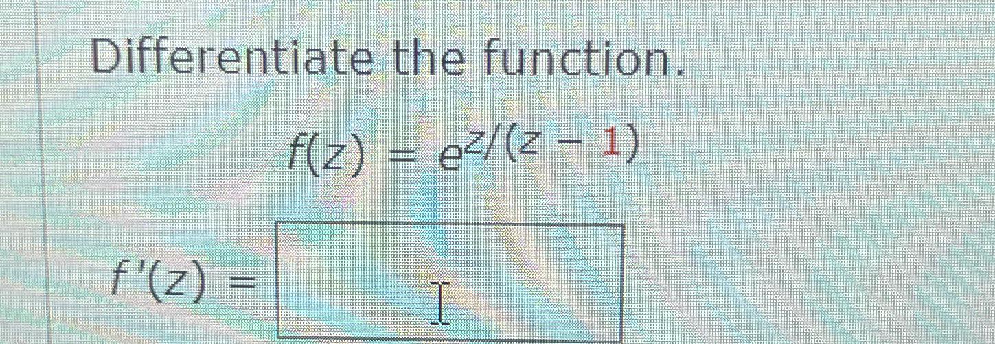 Solved Differentiate the function.f(z)=ezz-1f'(z)=,I | Chegg.com Solved Differentiate the function.f(z)=ezz-1f'(z)=,I | Chegg.com
