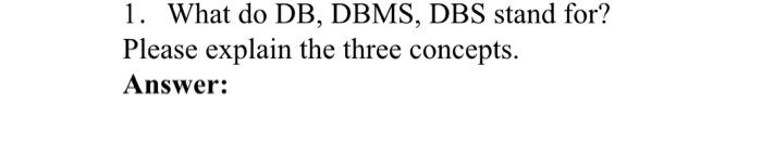Solved 1. What do DB, DBMS, DBS stand for? Please explain | Chegg.com