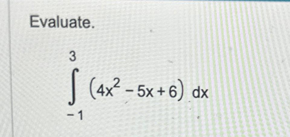Solved Evaluate.∫-13(4x2-5x+6)dx | Chegg.com