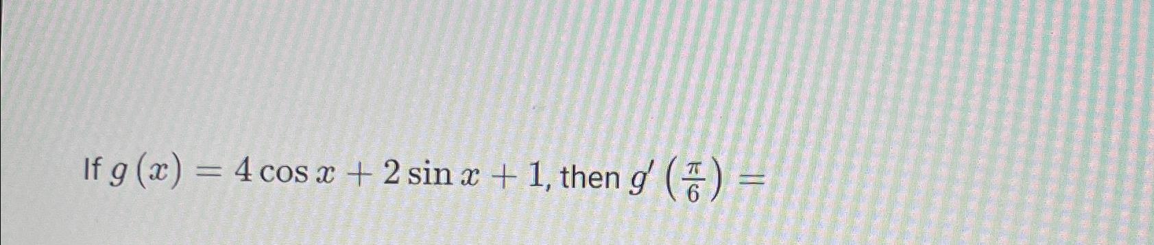 Solved If g(x)=4cosx+2sinx+1, ﻿then g'(π6)= | Chegg.com