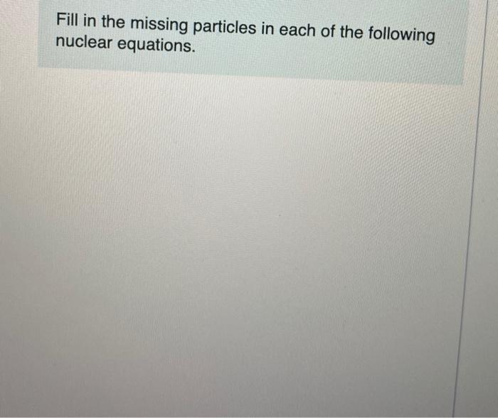 Solved Fill in the missing particles in each of the | Chegg.com