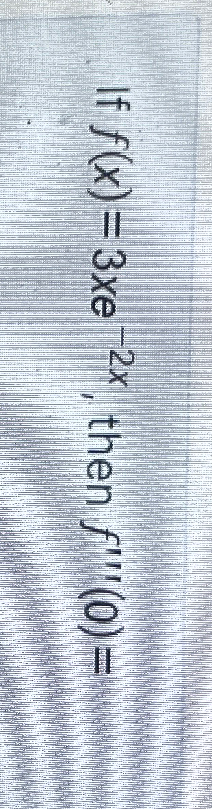 Solved If f(x)=3xe-2x, ﻿then f'''(0)= | Chegg.com