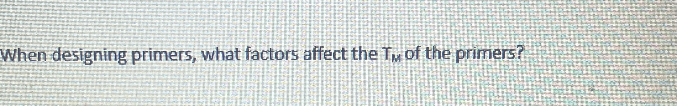Solved When designing primers, what factors affect the TM | Chegg.com