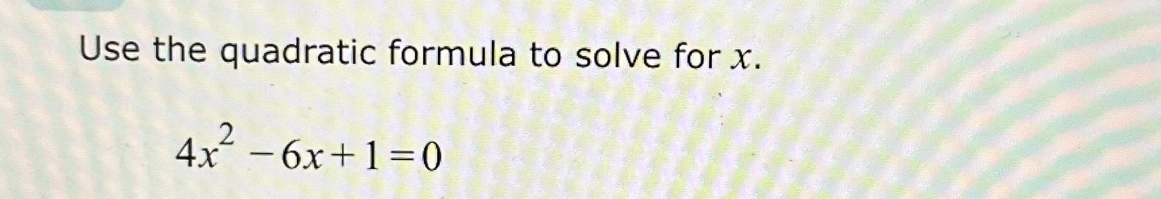 Solved Use the quadratic formula to solve for x.4x2-6x+1=0 | Chegg.com