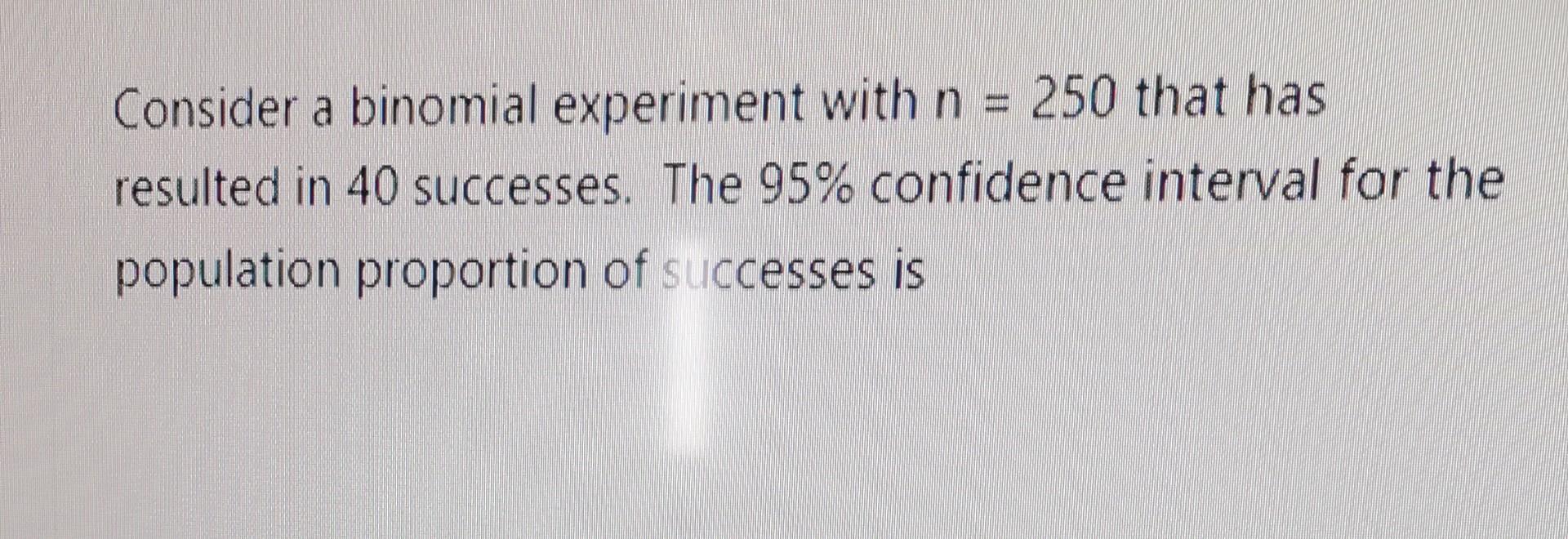 Solved Consider a binomial experiment with n=250 that has | Chegg.com