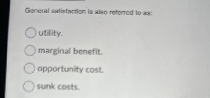 Solved General satisfaction is also referred to as: utility. | Chegg.com