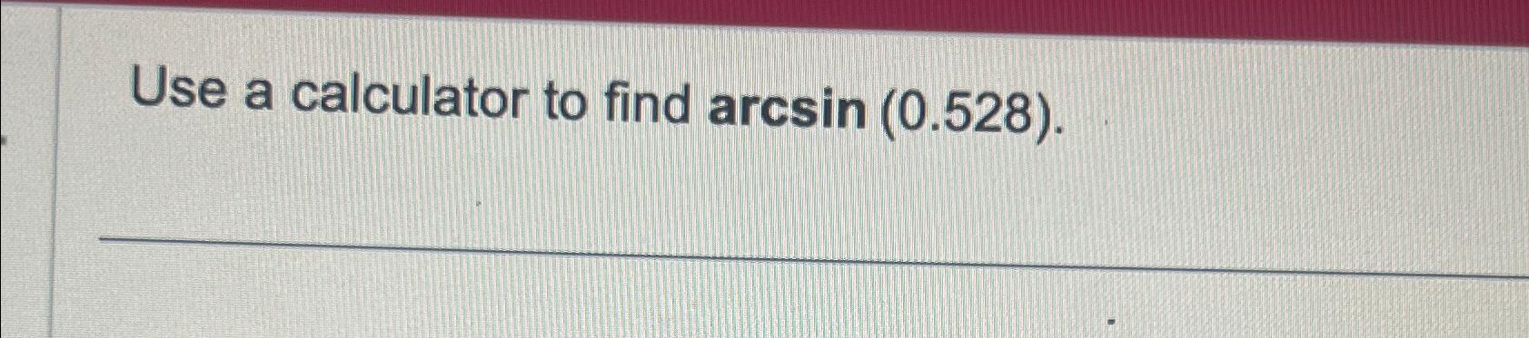 Solved Use a calculator to find arcsin(0.528). | Chegg.com