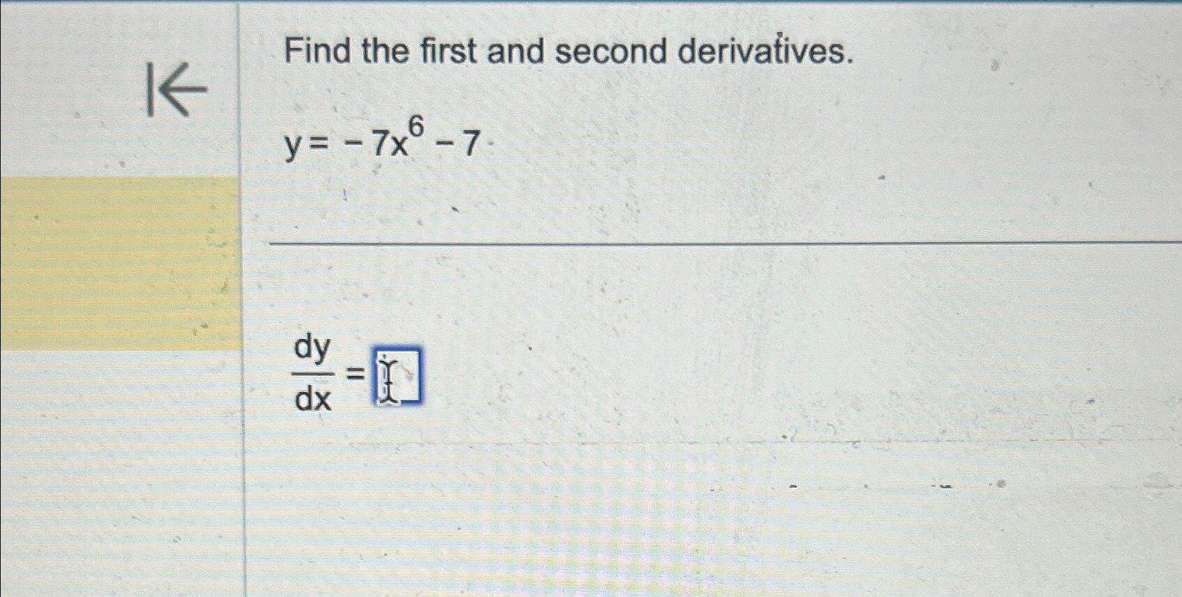 Solved Find the first and second derivatives.y=-7x6-7dydx= | Chegg.com