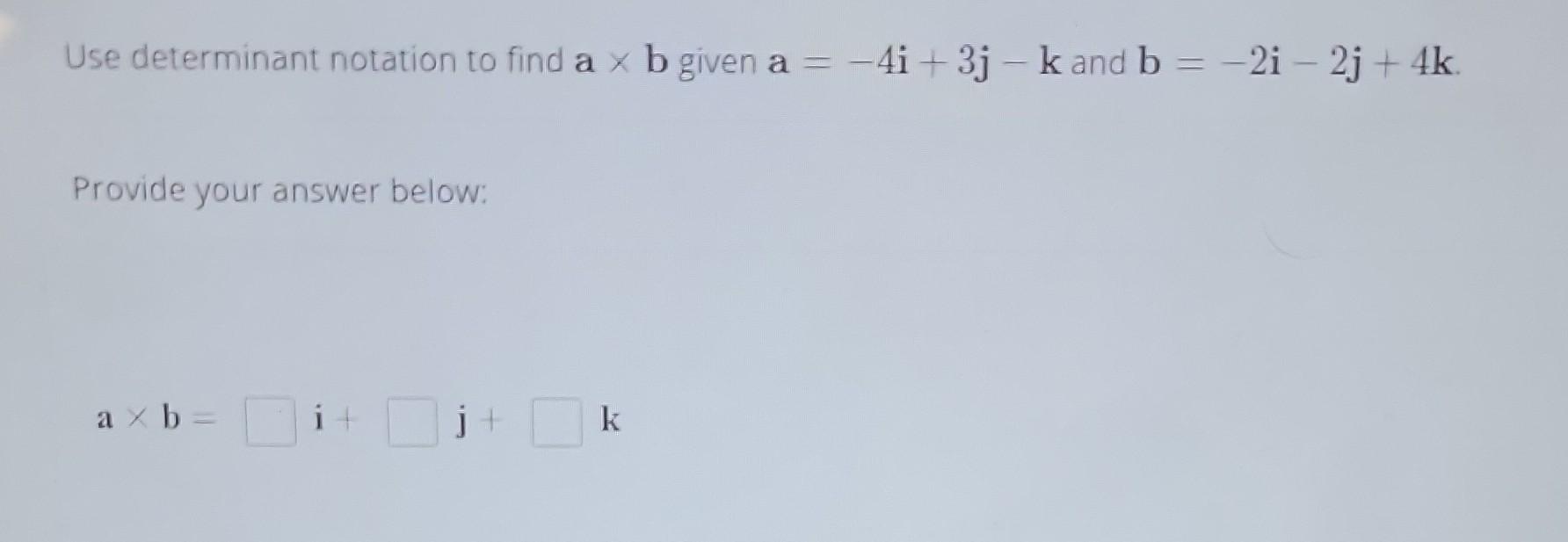 Solved Use determinant notation to find a×b given a=−4i+3j−k | Chegg.com