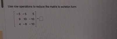 Solved Use row operations to reduce the matrix to echelon | Chegg.com