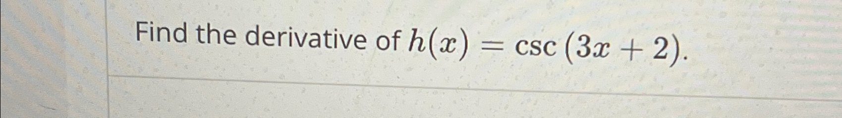 Solved Find the derivative of h(x)=csc(3x+2). | Chegg.com