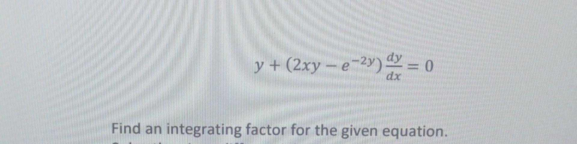 Solved y+(2xy−e−2y)dxdy=0 Find an integrating factor for the | Chegg.com