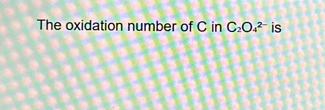 Solved by an EXPERT The oxidation number of C in C2O42- ﻿is | Chegg.com