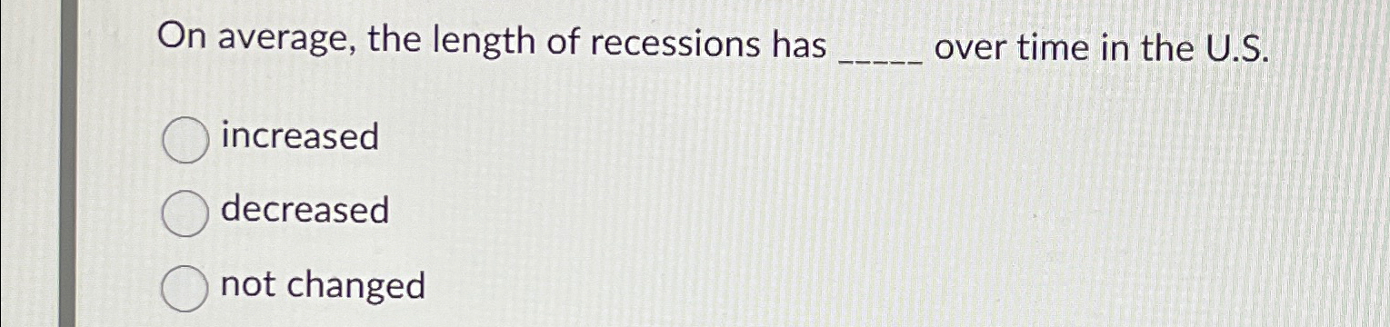 Solved On average, the length of recessions has ﻿over time | Chegg.com
