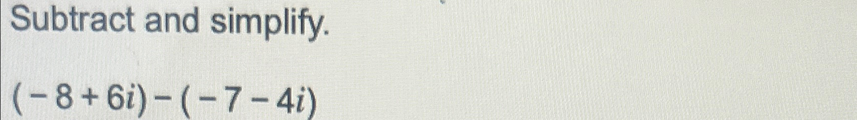 Solved Subtract and simplify.(-8+6i)-(-7-4i) | Chegg.com