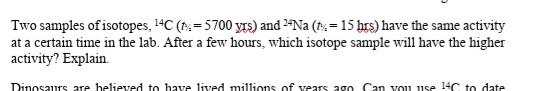 Solved Two samples of isotopes, 14C(t/2=5700yr) and 24Na ( | Chegg.com