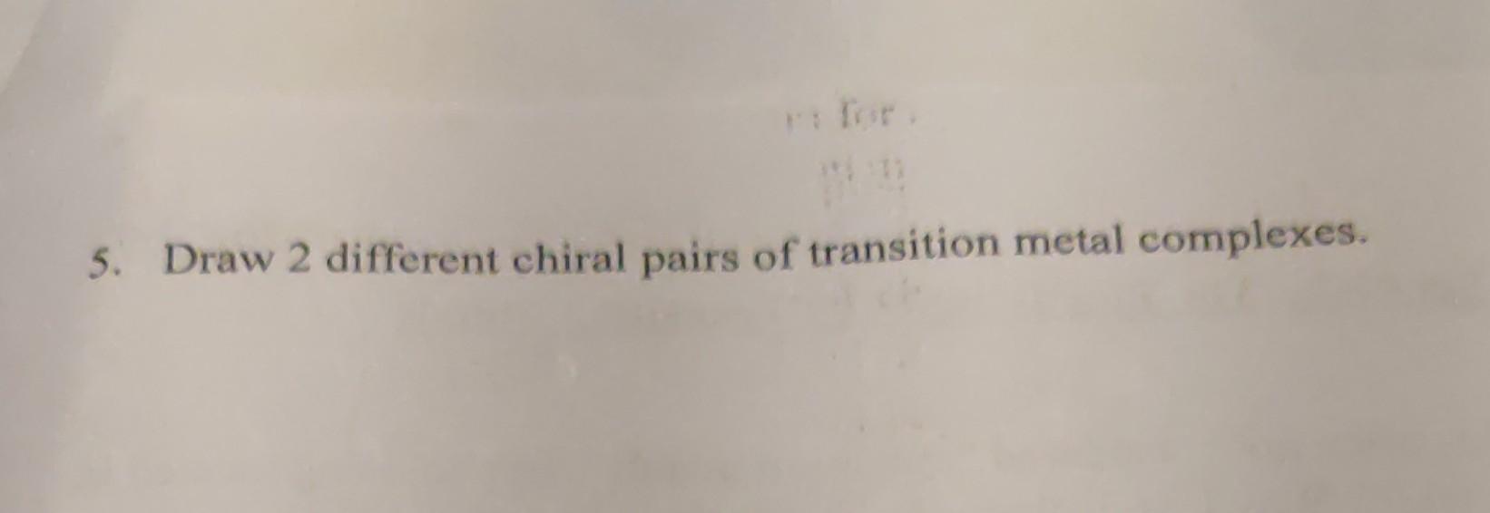 Solved 5. Draw 2 different chiral pairs of transition metal | Chegg.com