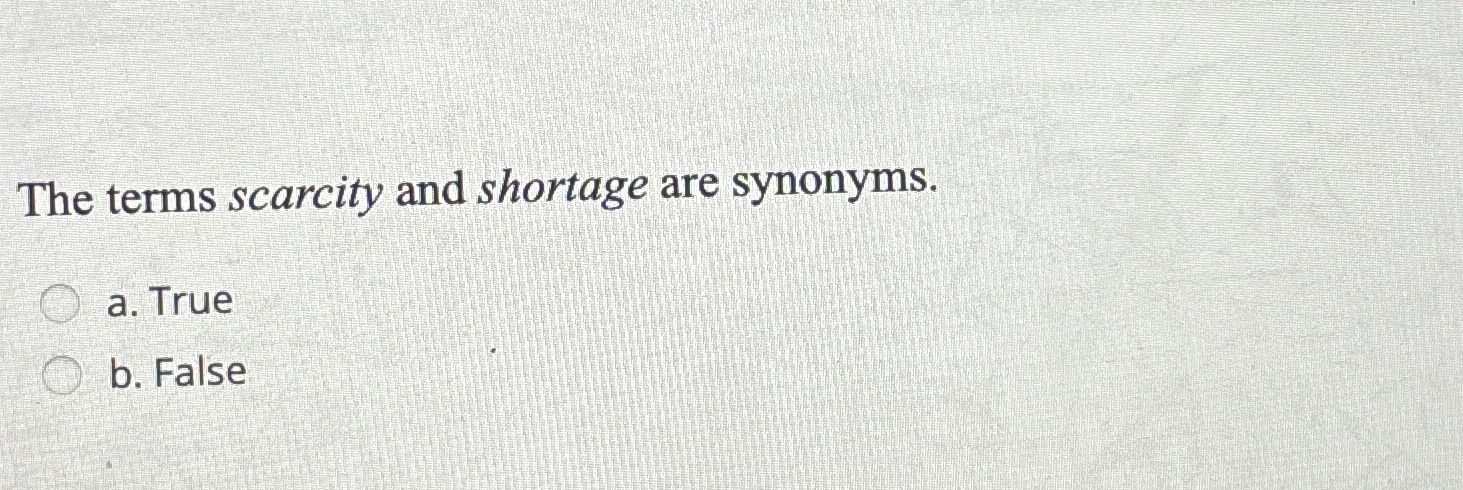 Solved The terms scarcity and shortage are synonyms.a. | Chegg.com