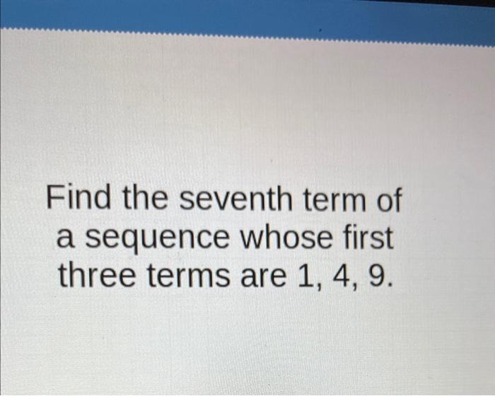 Solved Find the seventh term of a sequence whose first three | Chegg.com