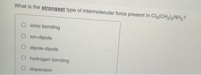 Solved What is the strongest type of intermolecular force | Chegg.com