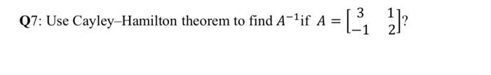 Solved Q7: Use Cayley-Hamilton theorem to find A−1 if | Chegg.com