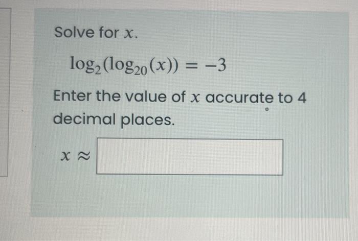 Solved Solve for x. log2 (log20(x)) = -3 Enter the value of | Chegg.com