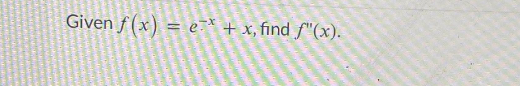 Solved Given f(x)=e-x+x, ﻿find f''(x) | Chegg.com