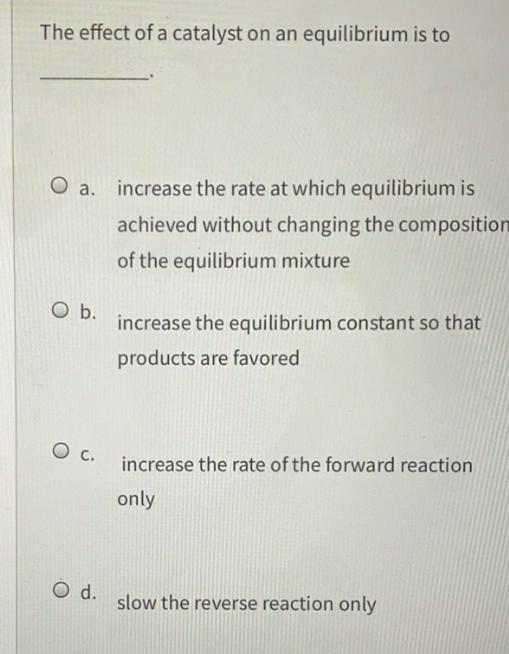 Solved The effect of a catalyst on an equilibrium is to O a. | Chegg.com