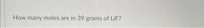 Solved How many moles are in 39 grams of LiF? | Chegg.com