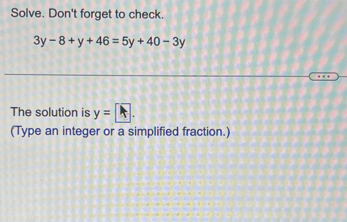 Solved Solve. Don't forget to check.3y-8+y+46=5y+40-3yThe | Chegg.com