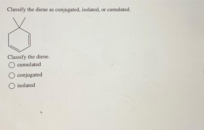 Solved Classify the diene as conjugated, isolated, or | Chegg.com