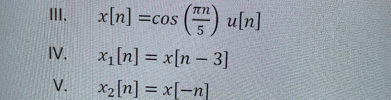 Solved III. x[n]=cos(πn5)u[n]IV. x1[n]=x[n-3]V. x2[n]=x[-n] | Chegg.com