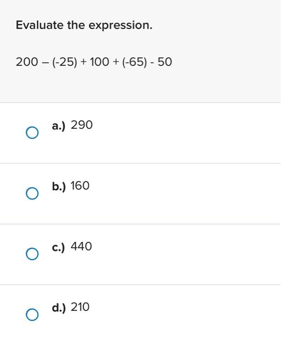 Solved Evaluate the expression. 200−(−25)+100+(−65)−50 a.) | Chegg.com