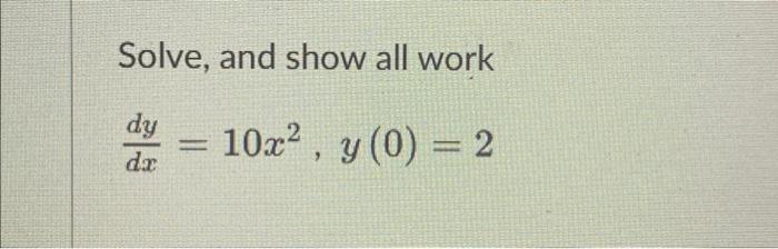 Solved Solve, and show all work dxdy=10x2,y(0)=2 | Chegg.com