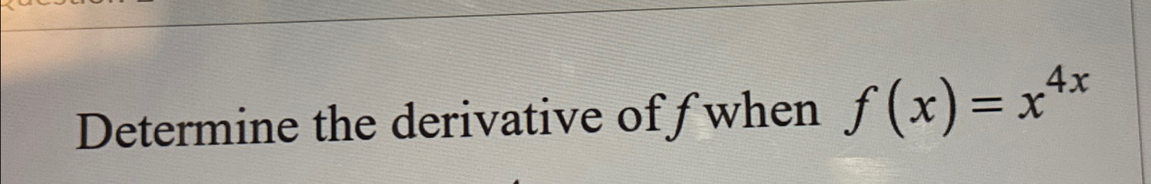 Solved Determine the derivative of f ﻿when f(x)=x4x | Chegg.com