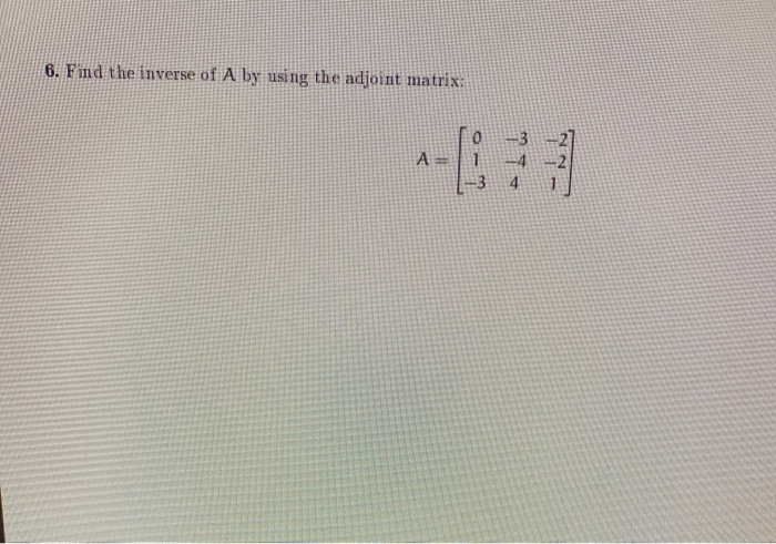 Solved 6. Find the inverse of A by using the adjoint matrix: | Chegg.com